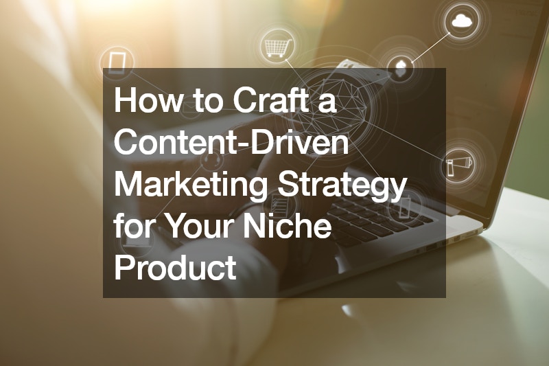 How to Craft a Content-Driven Marketing Strategy for Your Niche Product